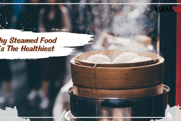 5 Health Benefits Why Steamed Food Is The Healthiest